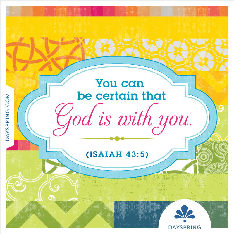 God is with you— Isaiah 43:5